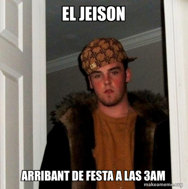 el jeison arribant de festa a las 3AM - Scumbag Steve Meme Generator