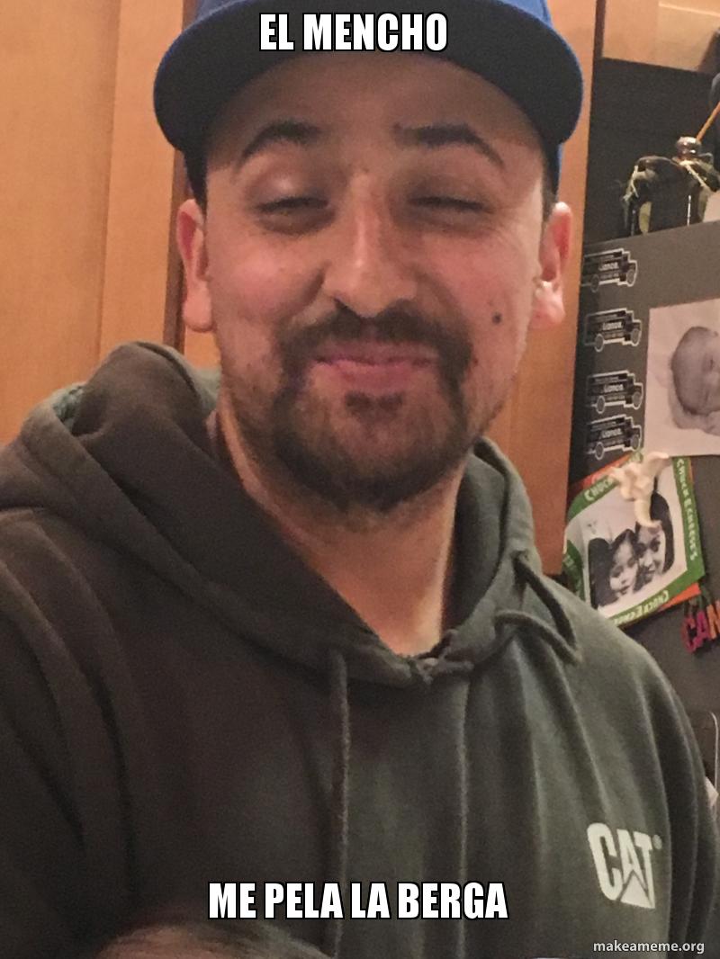 EL MENCHO ME PELA LA BERGA Meme Generator