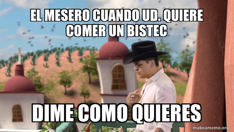 el mesero cuando ud. quiere comer un bistec Dime como quieres Meme ...