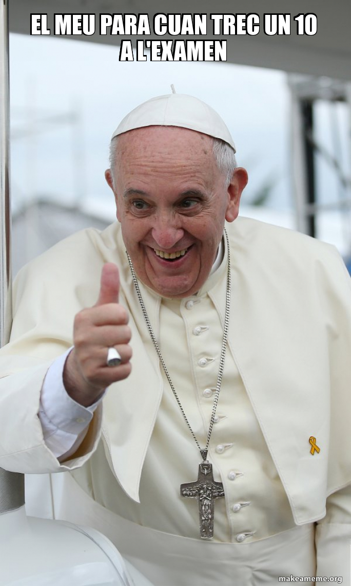 El meu para cuan trec un 10 a l'examen - Pope Francis Meme Generator