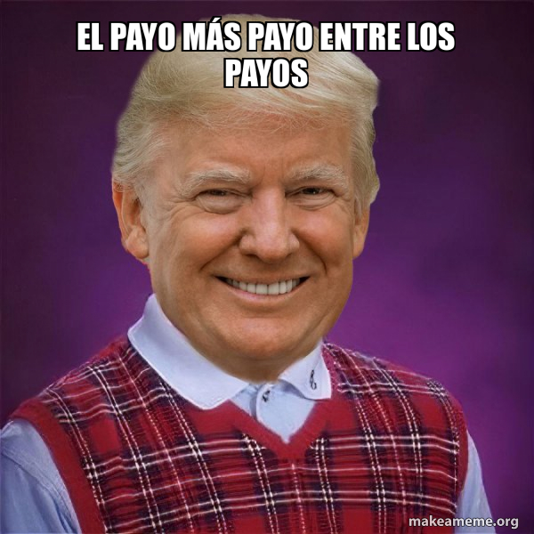 el payo más payo entre los payos - Bad Luck Trump Meme Generator