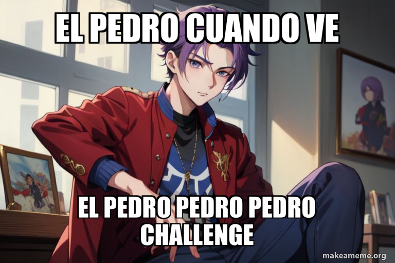El Pedro cuando ve El Pedro Pedro Pedro Challenge Meme Generator
