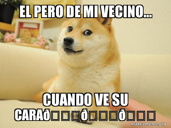El pero de mi vecinoâ€¦ Cuando ve su caraðŸ˜‚ðŸ˜‚ðŸ˜‚ - Doge Meme Generator