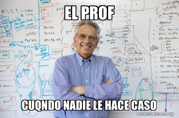 el prof cuqndo nadie le hace caso - Good Guy Professor Meme Generator
