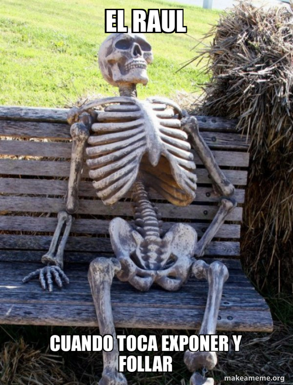 el raul cuando toca exponer y follar - Waiting Skeleton Meme Generator