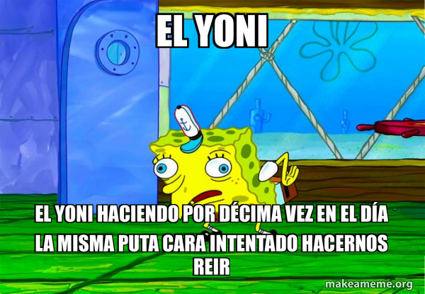 El Yoni El Yoni haciendo por décima vez en el día la misma puta cara ...