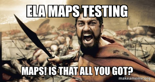 ELA MAPs TESTING MAPs! IS THAT ALL YOU GOT? - The 300 Meme Generator
