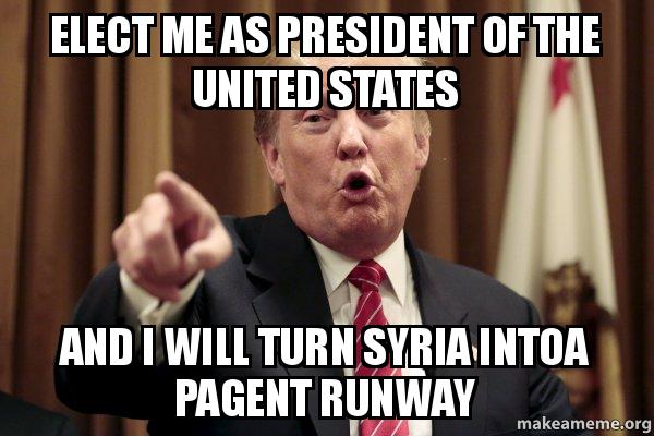 Elect me as President Of The United States And I will turn Syria intoa ...
