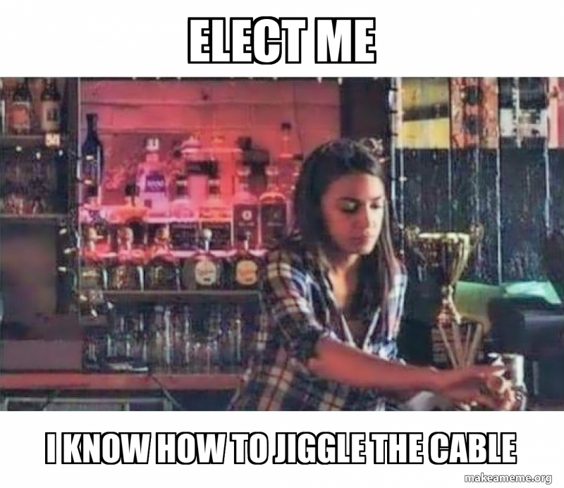 ELECT ME I KNOW HOW TO JIGGLE THE CABLE Meme Generator