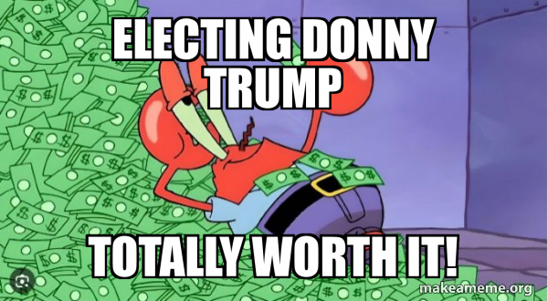 Electing donny trump Totally Worth It! - Mr Krabs Money Meme Generator