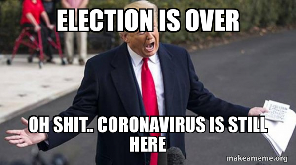 Election is over Oh shit.. coronavirus is still here - Trump ...