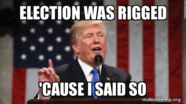 election was rigged 'Cause I said so - Donald Trump Meme Generator