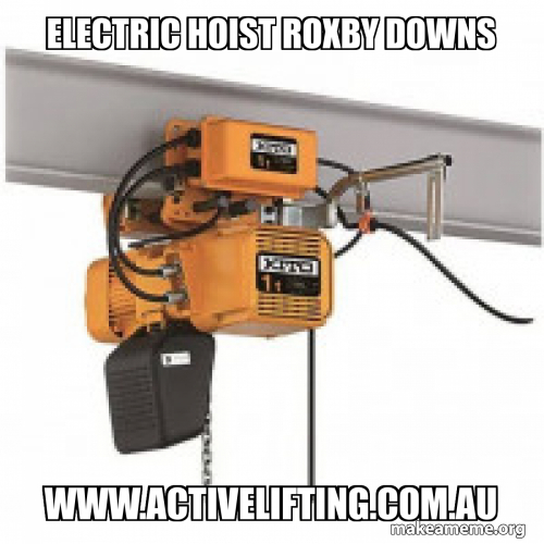 Electric hoist Roxby downs www.activelifting.com.au Meme Generator