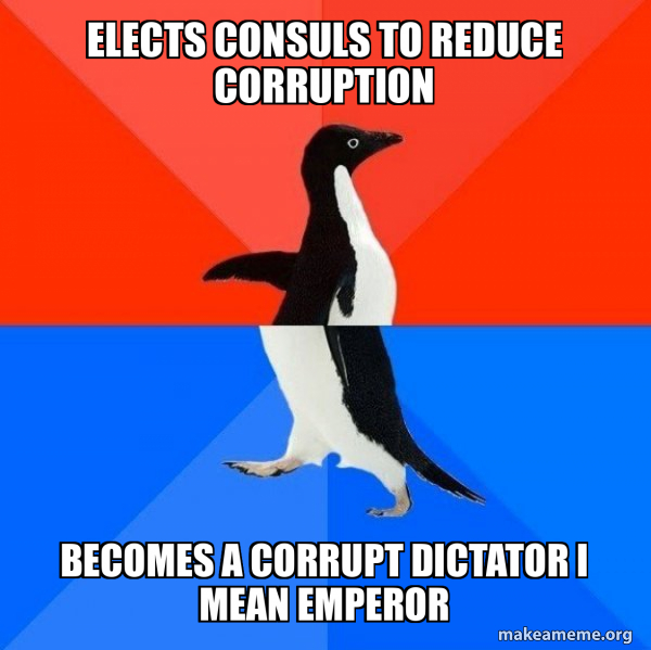 Elects consuls to reduce corruption becomes a corrupt dictator I mean ...
