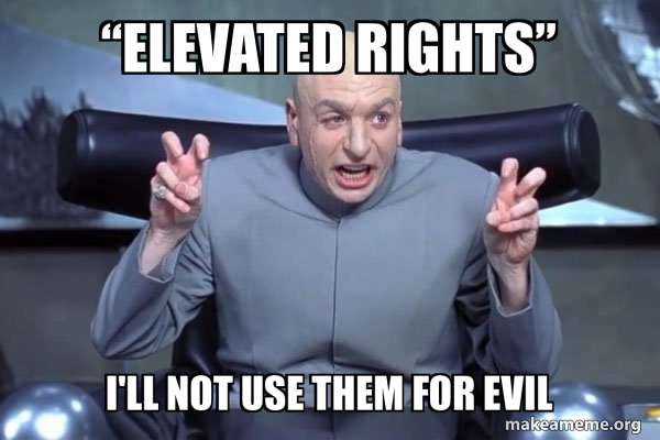 “elevated rights” I'll not use them for evil - Dr Evil Austin Powers ...