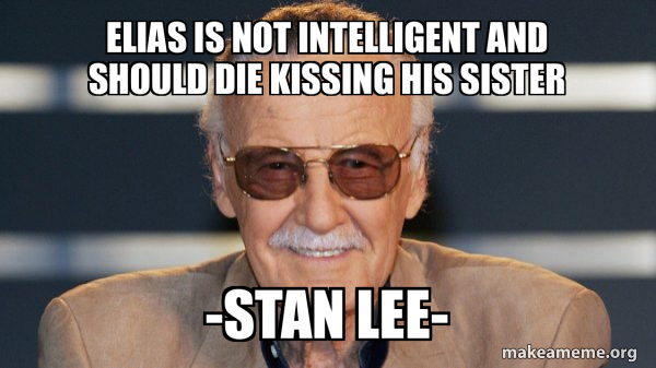 Elias is not intelligent and should die kissing his sister -Stan Lee ...