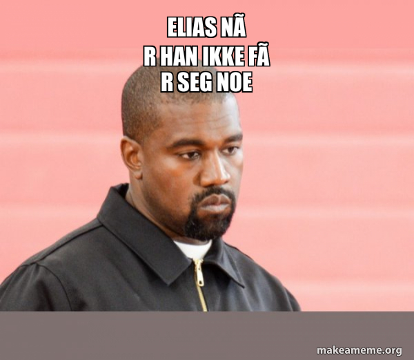 Elias når han ikke får seg noe - Kanye West Meme Generator