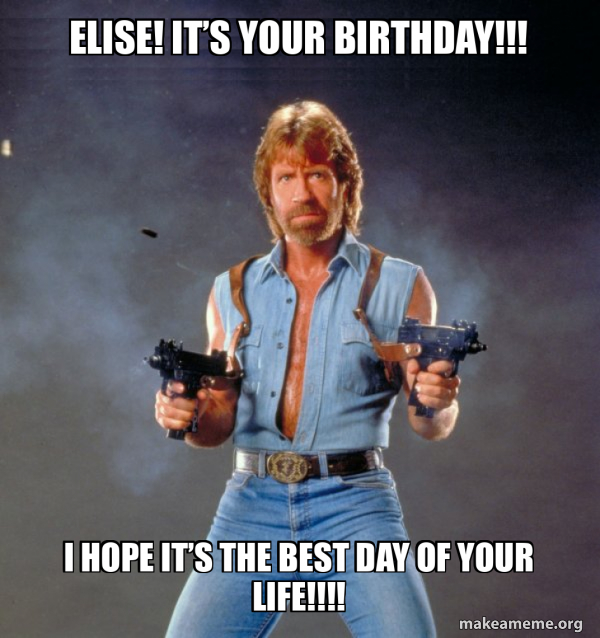 Elise! It’s your birthday!!! I hope it’s the best day of your life ...