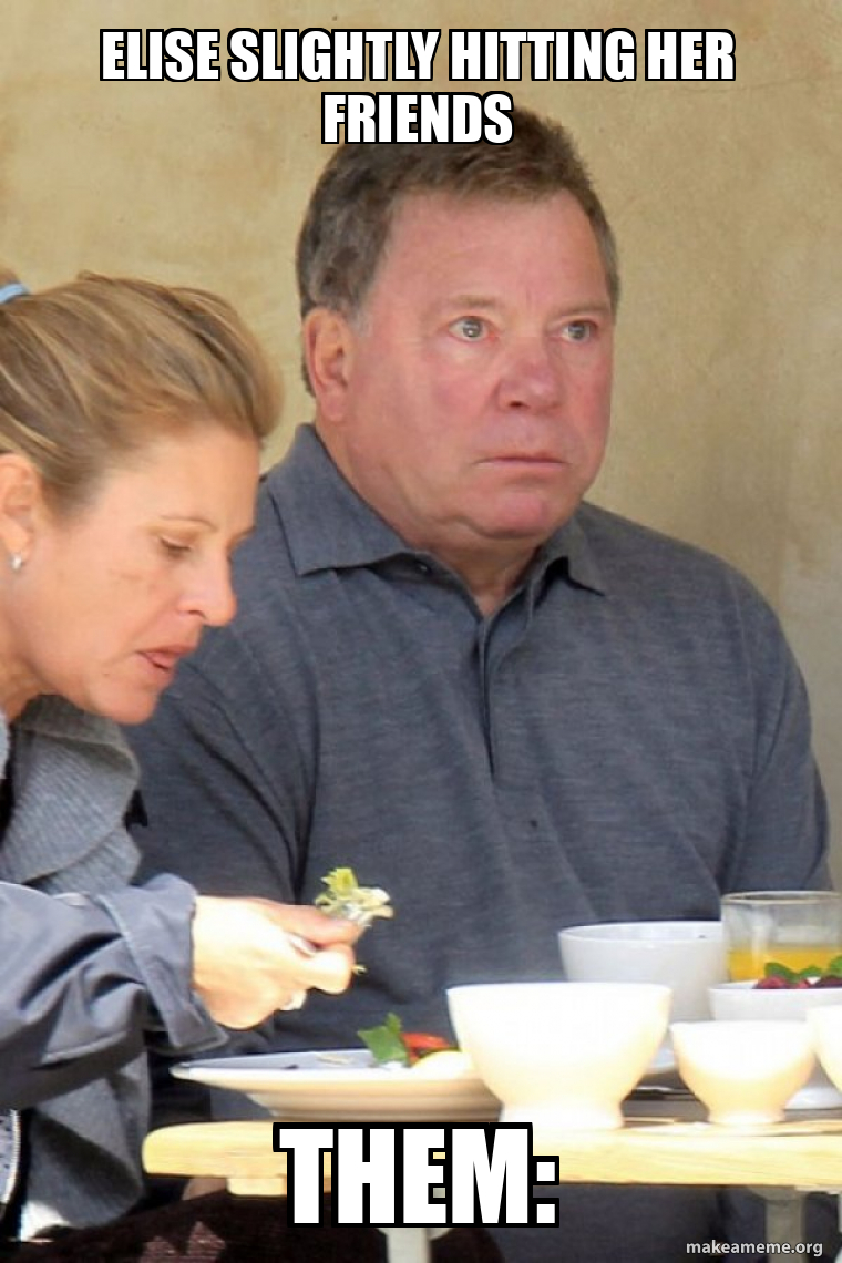 Elise slightly hitting her friends Them: - Stunned Shatner Meme Generator