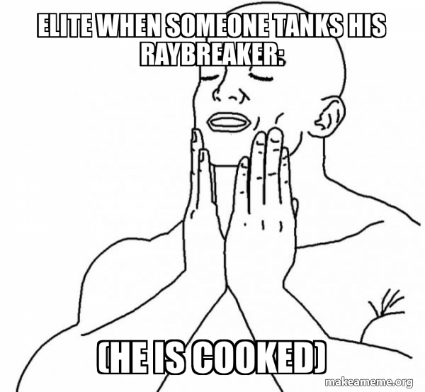 Elite when someone tanks his raybreaker: (He is cooked) - Feels Good ...