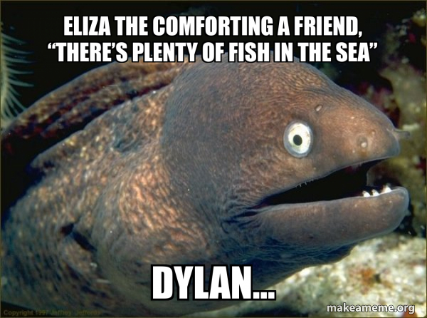 Eliza the comforting a friend, “there’s plenty of fish in the sea ...
