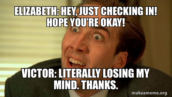 Elizabeth: Hey, just checking in! Hope you’re okay! Victor: Literally ...