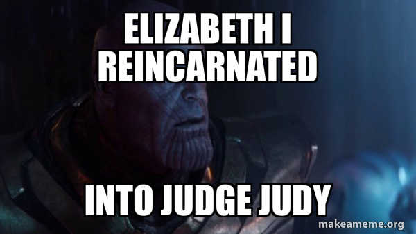 ELIZABETH I REINCARNATED INTO JUDGE JUDY - Thanos - Impossible Meme ...