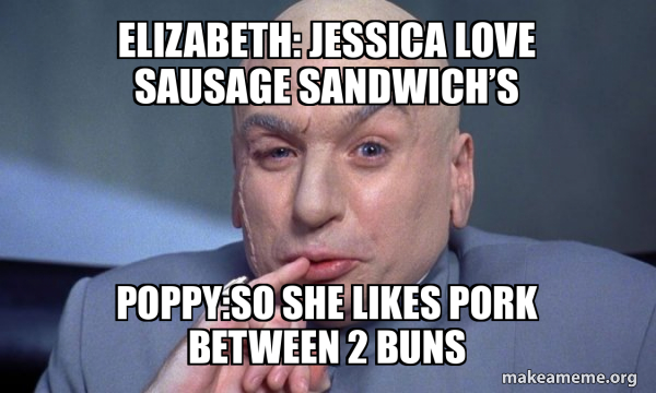 Elizabeth: Jessica love sausage sandwich’s Poppy:so she likes pork ...