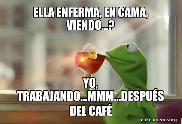 Ella enferma, en cama, viendo...? Yo, trabajando...mmm...después del ...