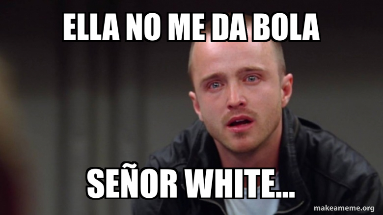 Ella no me da bola Señor white... Meme Generator