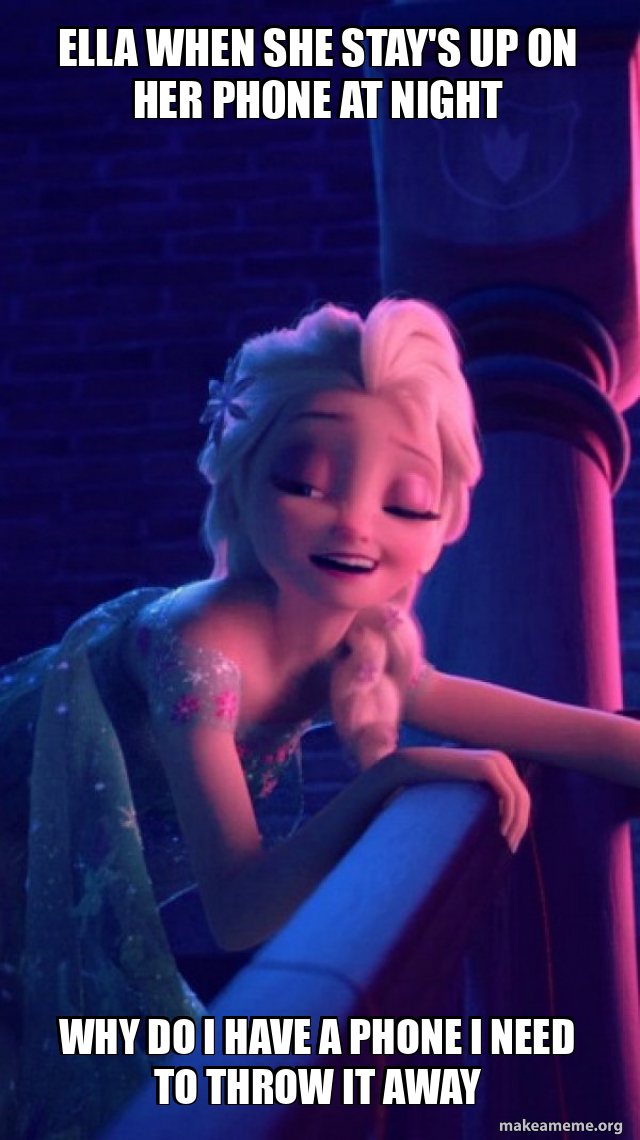 Ella when she stay's up on her phone at night Why do i have a phone i ...