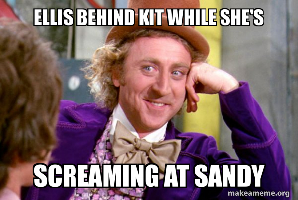 Ellis behind Kit while she's screaming at Sandy - Condescending Wonka ...