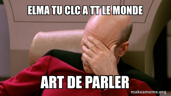 ELMA TU CLC A TT LE MONDE ART DE PARLER - Picard Facepalm Meme Generator