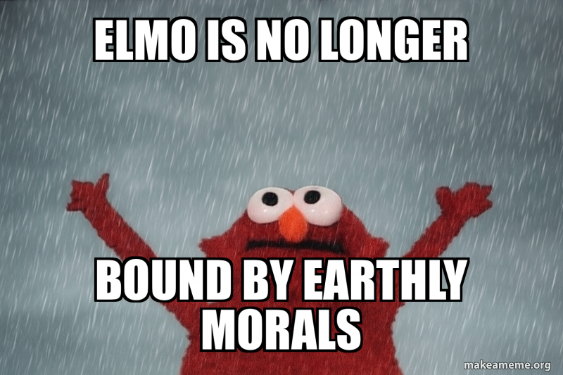 ELMO IS NO LONGER BOUND BY EARTHLY MORALS Meme Generator