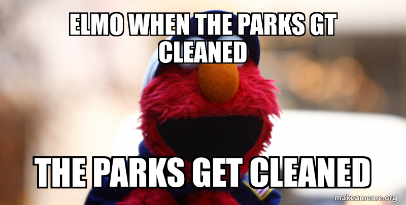 elmo when the parks gt cleaned the parks get cleaned Meme Generator