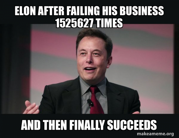Elon after failing his business 1525627 times And then finally succeeds ...