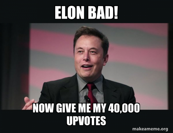 Elon Bad! Now give me my 40,000 upvotes - Elon Musk Meme Generator