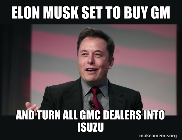 Elon musk set to buy GM And turn all Gmc dealers into isuzu - Elon Musk ... Elon musk set to buy GM And turn all Gmc dealers into isuzu - Elon Musk ...