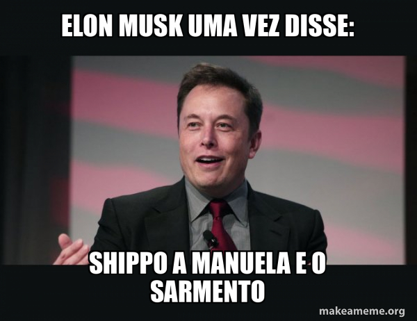 Elon musk uma vez disse: Shippo a manuela e o sarmento - Elon Musk Meme ...