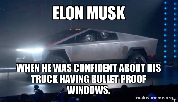 Elon Musk when he was confident about his truck having bullet proof ...