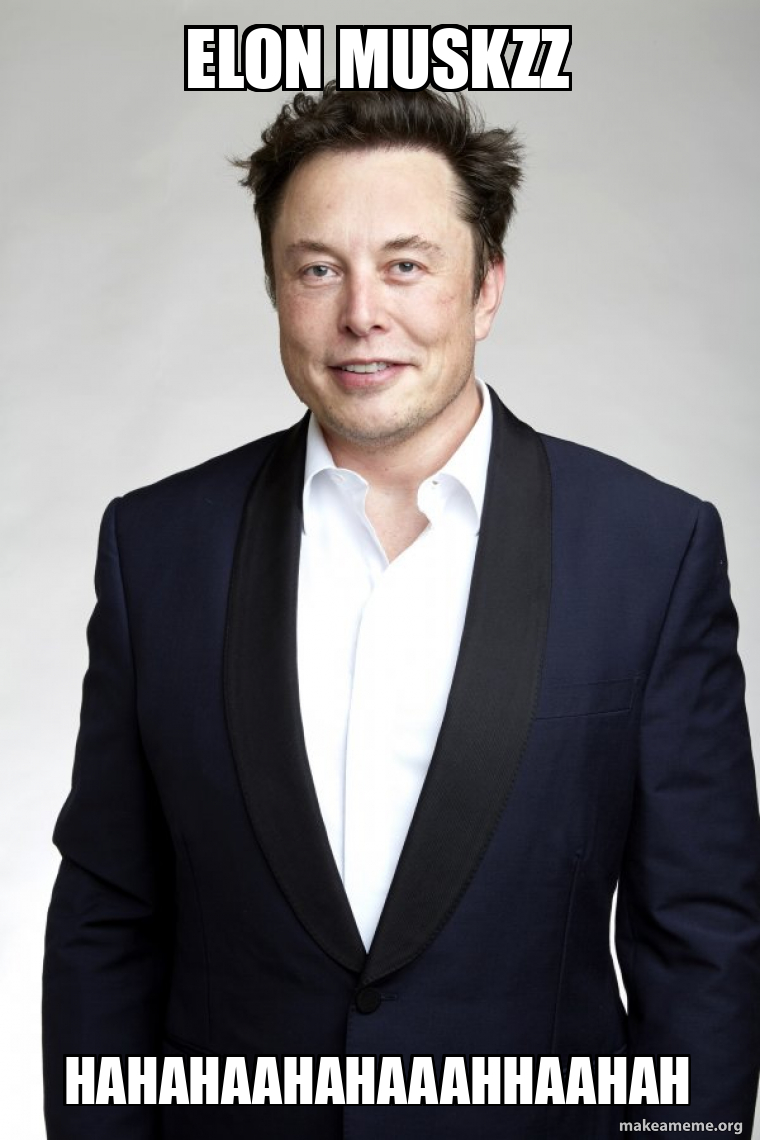 elon muskzz HAHAHAAHAHAAAHHAAHAH - Elon Musk Meme Generator