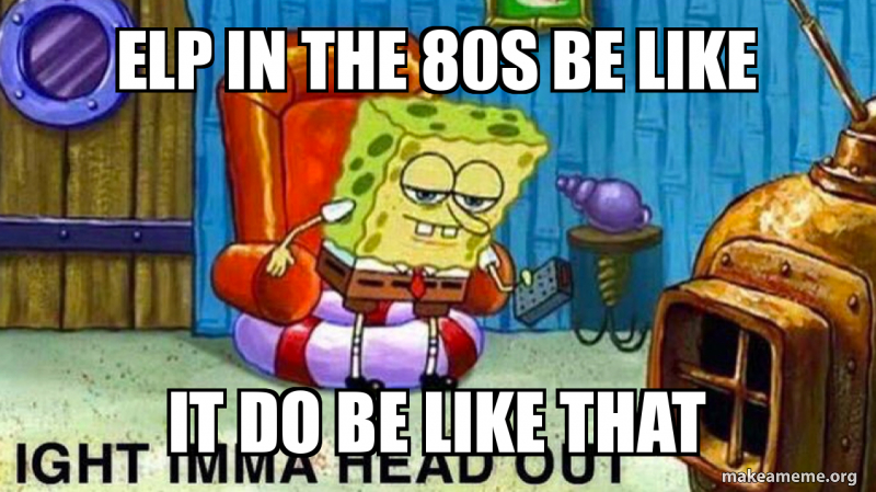 ELP in the 80s be like It do be like that Meme Generator