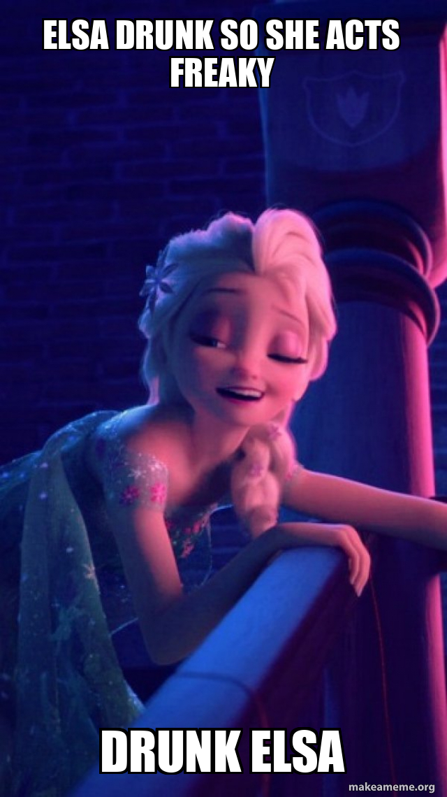 elsa drunk so she acts freaky drunk elsa - Drunk Elsa Meme Generator