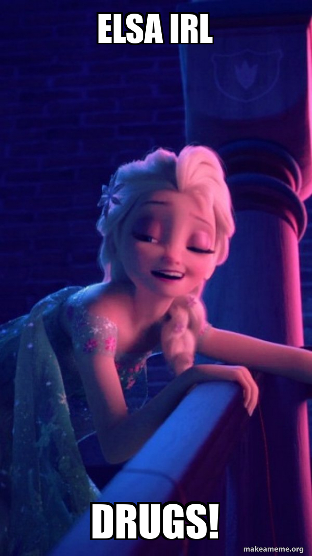 Elsa IRL DRUGS! - Drunk Elsa Meme Generator