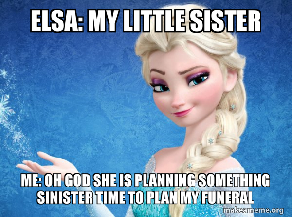 Elsa: My little sister Me: Oh god she is planning something sinister ...