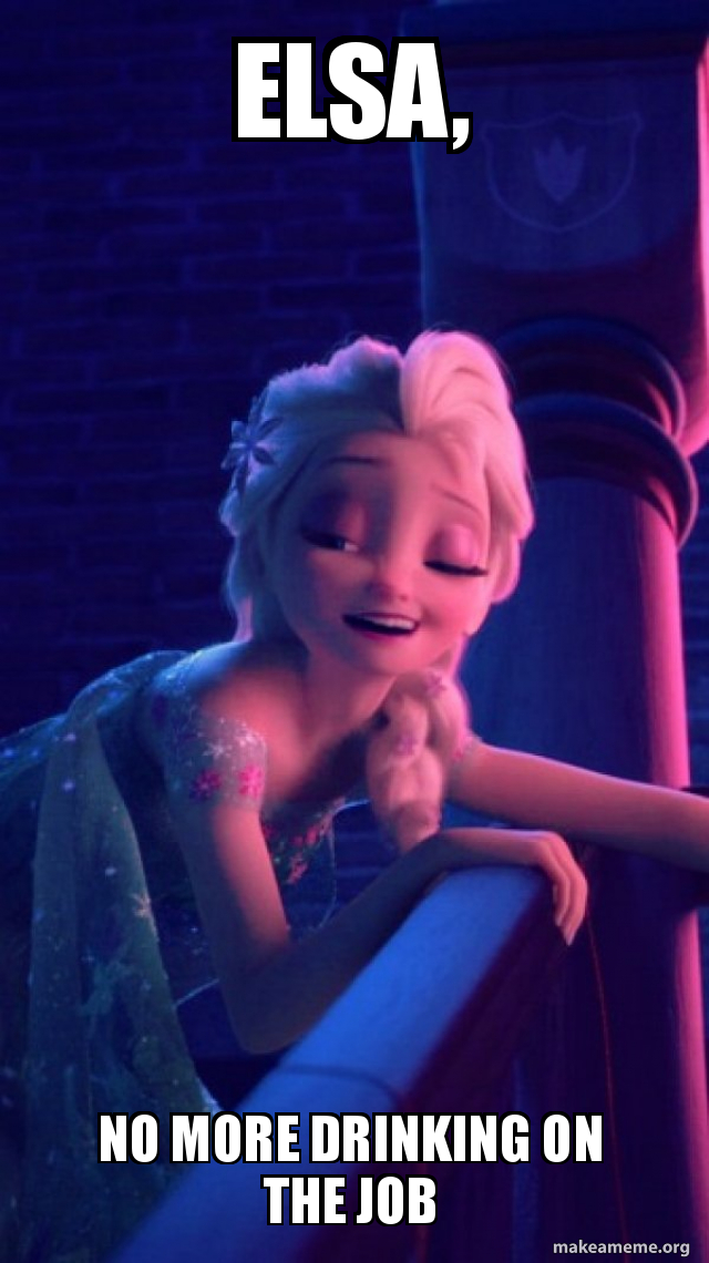Elsa, no more drinking on the job - Drunk Elsa Meme Generator