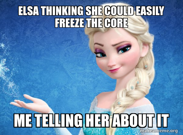 Elsa thinking she could easily freeze the core Me telling her about it ...