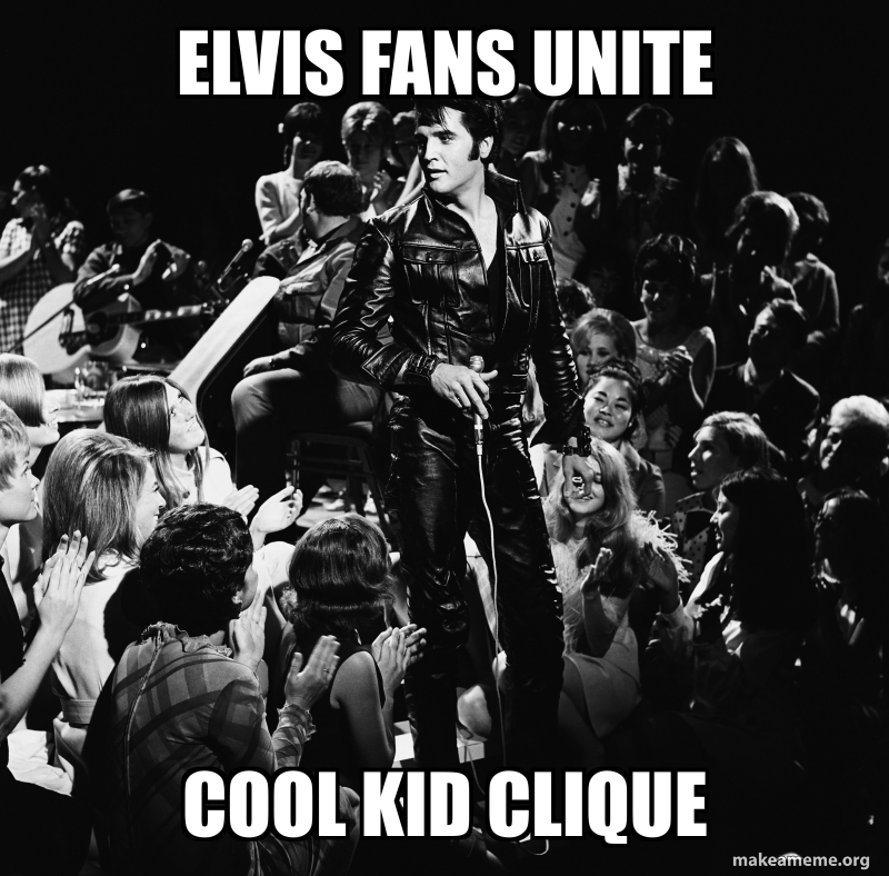 Elvis Fans Unite Cool kid clique Meme Generator