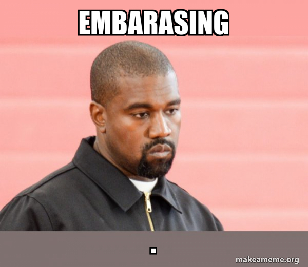 embarasing . - Kanye West Meme Generator