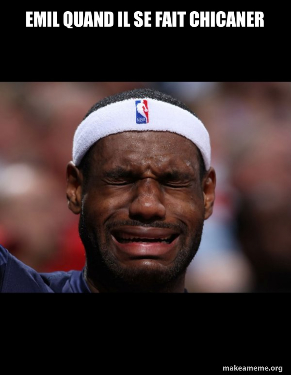 Emil quand il se fait chicaner - Lebron Crying Meme Generator